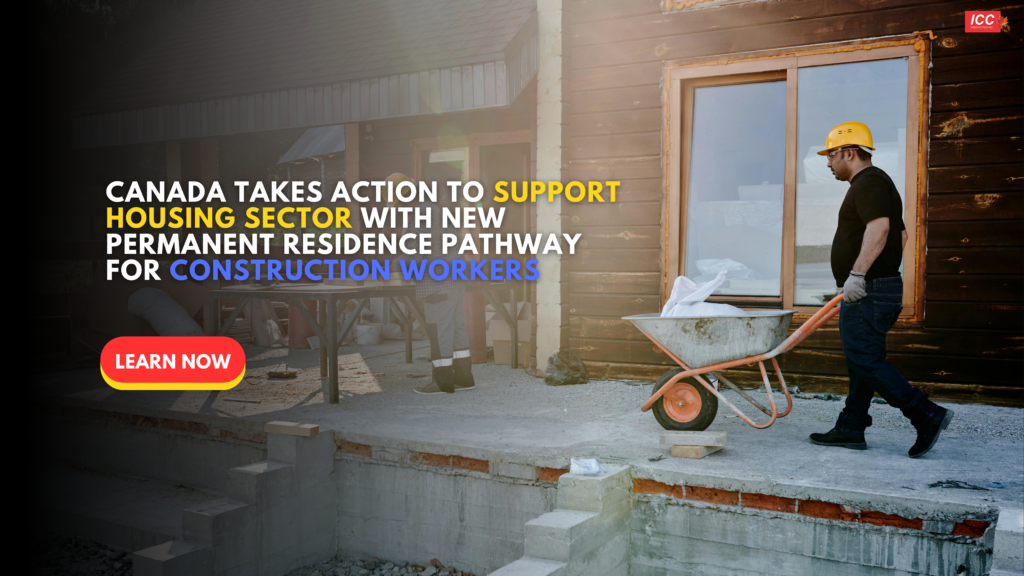 Canada Supports Construction Workers with New PR Pathway | ICC Immigration